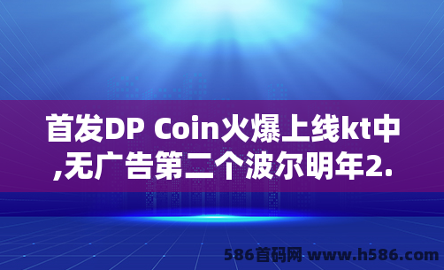 首发DP Coin火爆上线kt中,无广告第二个波尔明年2.3季度主网并上所 - 首码项目网